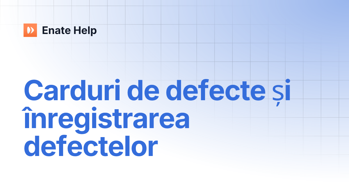 Carduri de defecte și înregistrarea defectelor | Enate Help