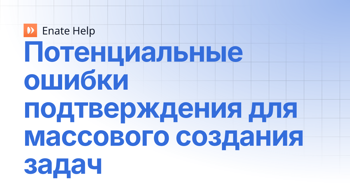 Потенциальные ошибки подтверждения для массового создания задач | Enate ...