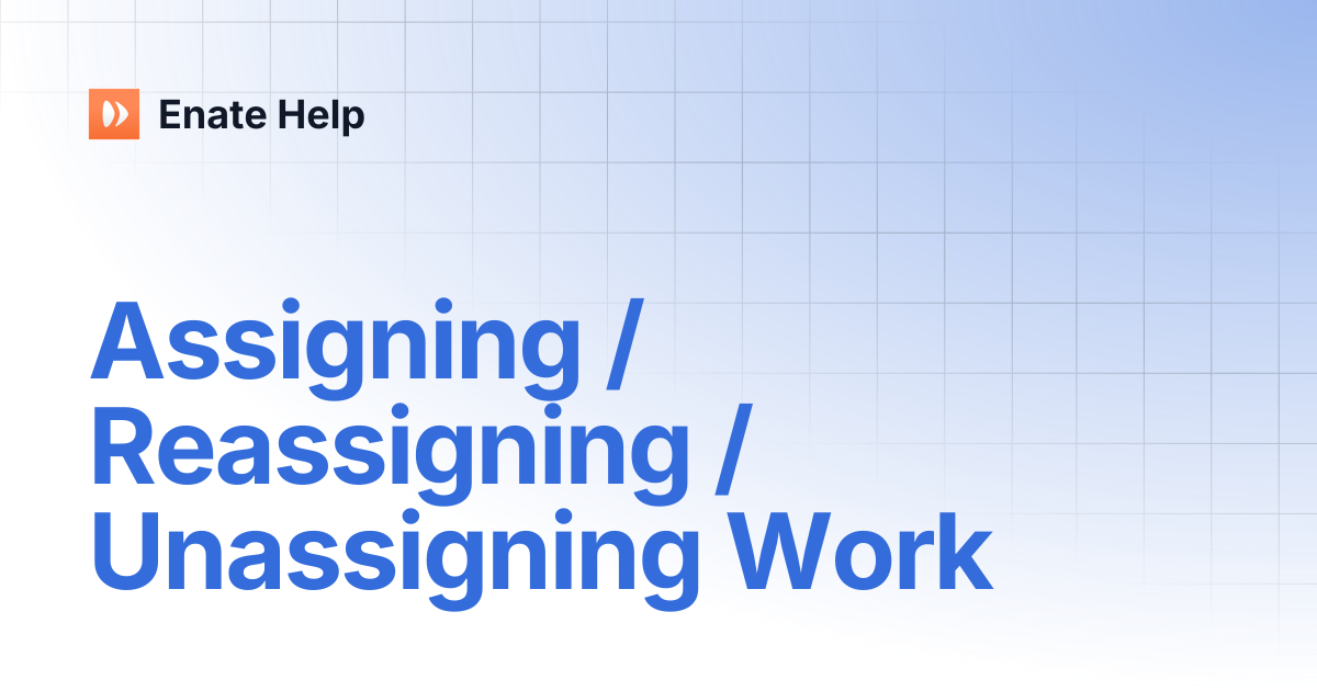 Assigning / Reassigning / Unassigning Work | Enate Help