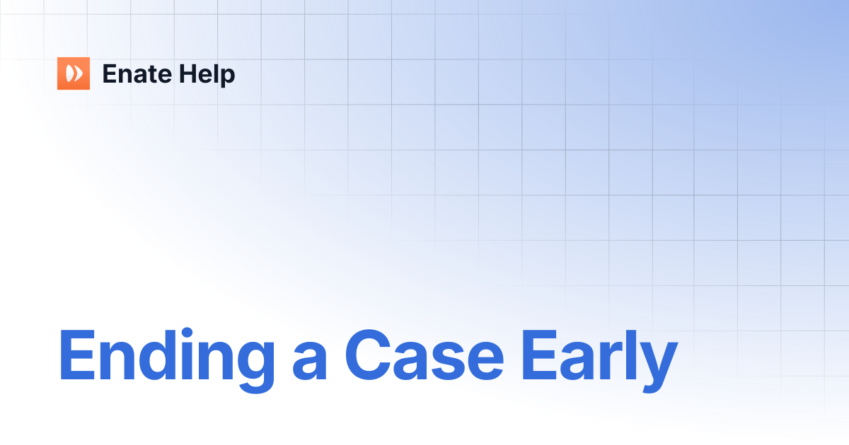 Ending a Case Early | Enate Help