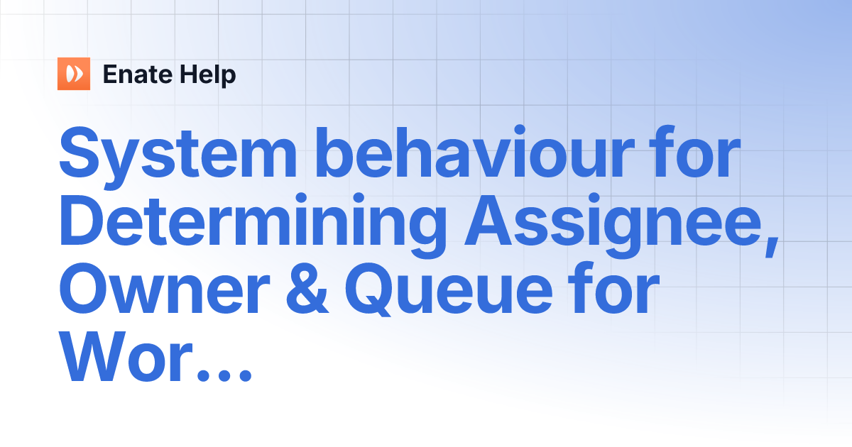 System Behaviour For Determining Assignee Owner And Queue For Work Items Enate Help 