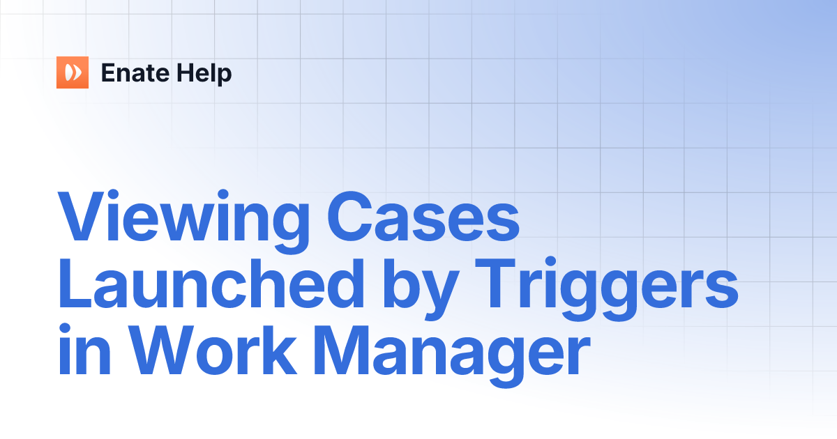 Viewing Cases Launched by Triggers in Work Manager | Enate Help