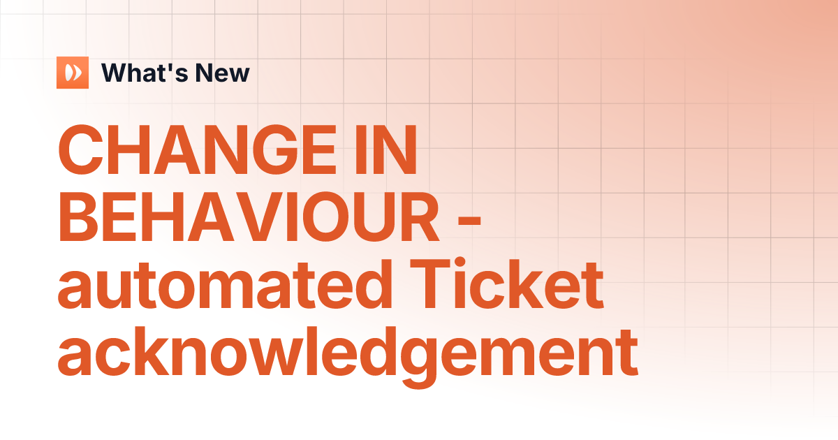 CHANGE IN BEHAVIOUR - automated Ticket acknowledgement | What's New